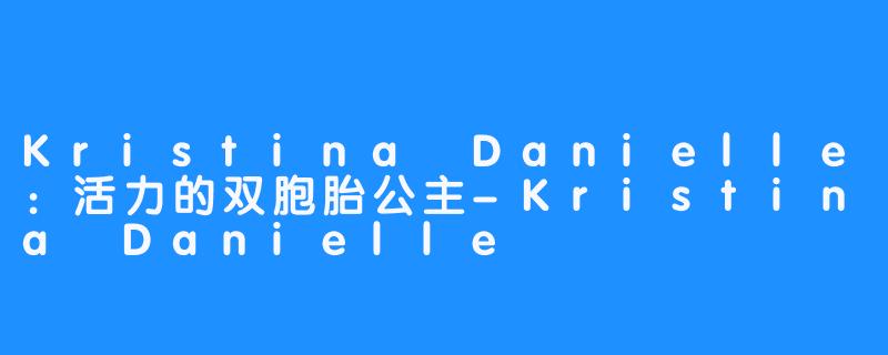 Kristina Danielle：活力的双胞胎公主-搜啥网