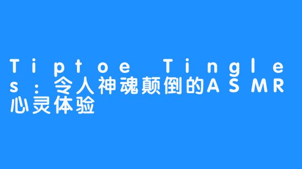 Tiptoe Tingles：令人神魂颠倒的ASMR心灵体验-搜啥网
