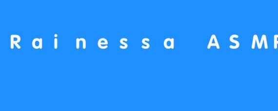 《关于Rainessa ASMR，开创了一个新的ASMR时代》-搜啥网